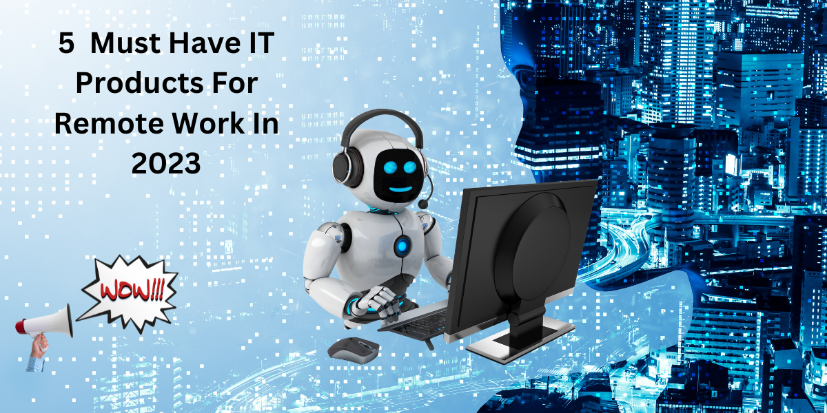 5 Must-Have IT Products for Remote Work in 2023