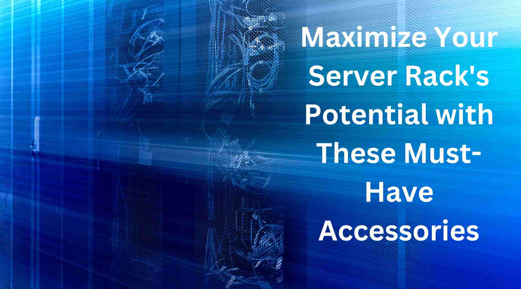 Maximize Your Server Rack's Potential with These Must-Have Accessories