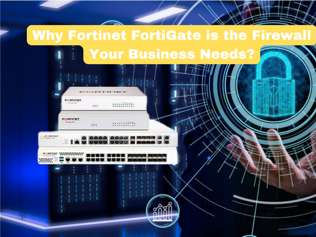 Why Fortinet FortiGate is the Firewall Your Business Needs?